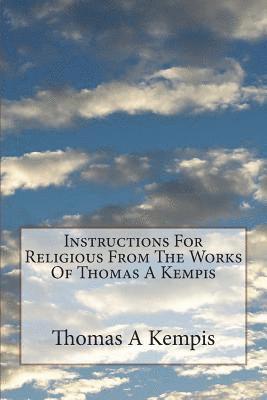 Instructions For Religious From The Works Of Thomas A Kempis - Thomas A Kempis, T T Carter M A ...
