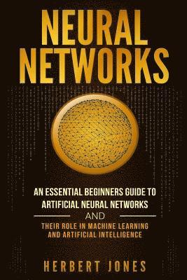 Neural Networks: An Essential Beginners Guide to Artificial Neural Networks and their Role in ...