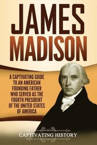 James Madison: A Captivating Guide to an American Founding Father Who ...