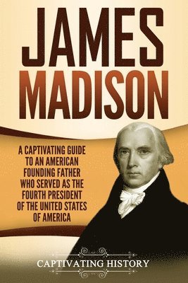 James Madison: A Captivating Guide to an American Founding Father Who ...