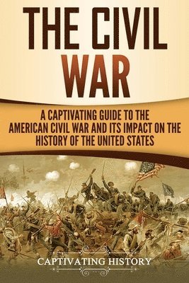 The Civil War: A Captivating Guide to the American Civil War and Its ...