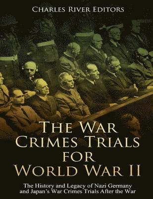 The War Crimes Trials for World War II: The History and Legacy of Nazi ...
