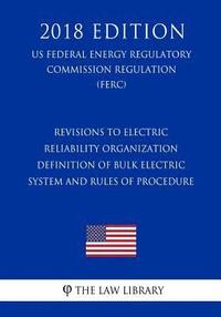 Revisions to Electric Reliability Organization Definition of Bulk Electric System and Rules of ...