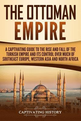The Ottoman Empire: A Captivating Guide to the Rise and Fall of the ...