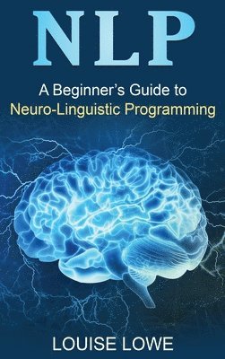 Beginners Guide to Neuro Linguistic Programming - Louise Lowe, Louise ...
