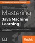 Mastering Java Machine Learning: A Java developer's guide to implementing machine learning and ...