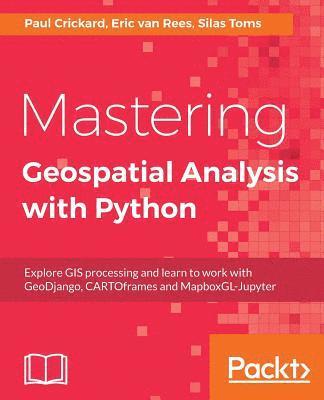 Mastering Geospatial Analysis with Python: Explore GIS processing and learn to work with ...