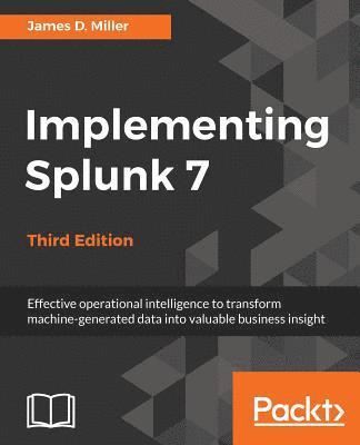 Implementing Splunk 7 - Third Edition: Effective operational intelligence to transform machine ...