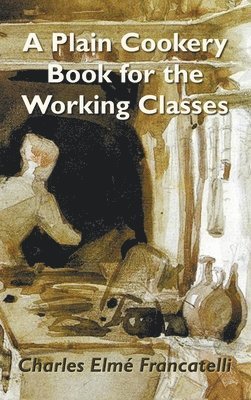 Plain Cookery Book for the Working Classes - Charles Elm Francatelli ...