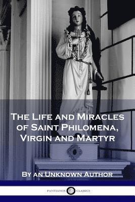 Life and Miracles of Saint Philomena, Virgin and Martyr - Unknown ...