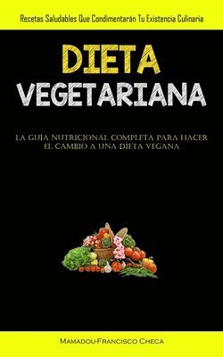 Dieta Vegetariana: Recetas saludables que condimentarán tu existencia culinaria (La guía ...