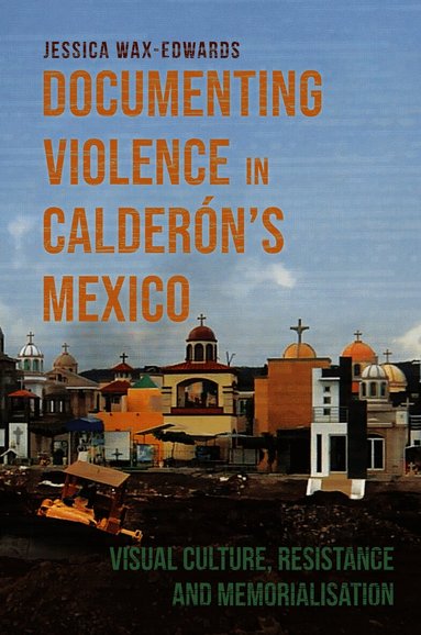 Documenting Violence in Calderón's Mexico - Jessica Wax-Edwards, Dr ...