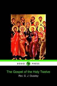 The Gospel of the Holy Twelve - Rev G J Ouseley, Rev G J Ouseley ...