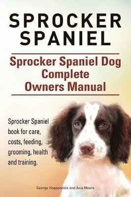 Sprocker Spaniel. Sprocker Spaniel Dog Complete Owners Manual. Sprocker Spaniel book for care ...