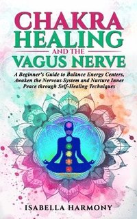 Chakra Healing and the Vagus Nerve A Beginner's Guide to Balance Energy Centers, Awaken the ...