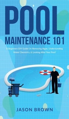 Pool Maintenance 101 - A Beginners DIY Guide On Removing Algae, Understanding Water Chemistry ...