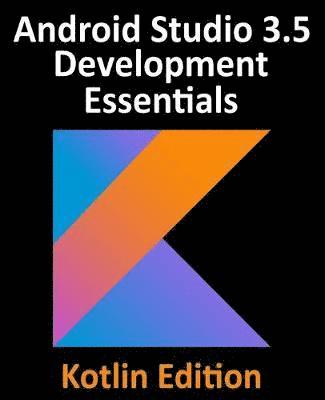 Android Studio 3.5 Development Essentials - Kotlin Edition: Developing Android 10 (Q) Apps Using ...