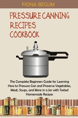 Pressure Canning Recipes Cookbook - Fiona Begum - Häftad (9781955935371) | Bokus