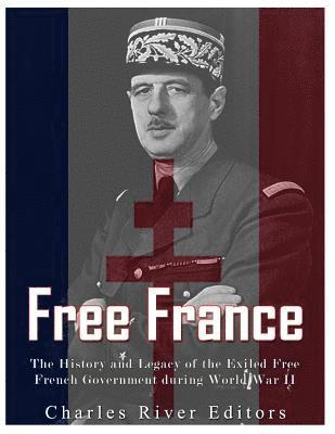 Free France: The History and Legacy of the Exiled Free French ...