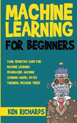 Machine Learning: For Beginners - Your Definitive Guide For Machine Learning Framework, Machine ...