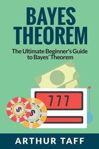 Bayes Theorem: The Ultimate Beginner's Guide to Bayes Theorem - Arthur ...