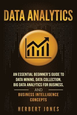 Data Analytics: An Essential Beginner's Guide To Data Mining, Data Collection, Big Data ...
