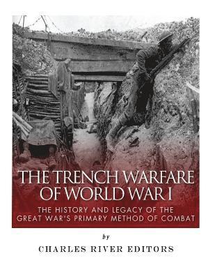 The Trench Warfare of World War I: The History and Legacy of the Great ...