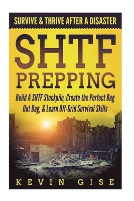 SHTF Prepping: Survive & Thrive After A Disaster - Build A SHTF Stockpile, Create the Perfect ...
