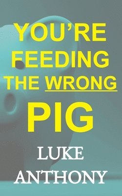You're Feeding The Wrong Pig: How to abandon America's devastating ...
