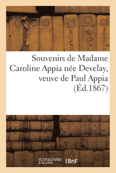 Souvenirs de Madame Caroline Appia Née Develay, Veuve de Paul Appia ...