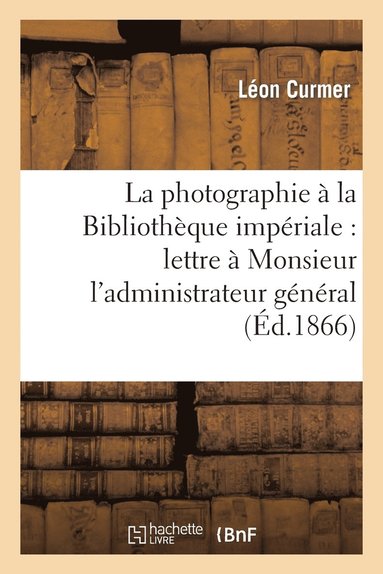 La Photographie À La Bibliothèque Impériale: Lettre À Monsieur l ...