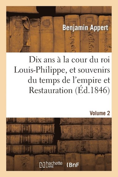 Dix ANS À La Cour Du Roi Louis-Philippe, Et Souvenirs Du Temps de l'Empire Et de la Restauration ...