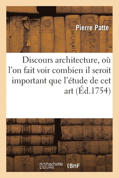 Discours Sur l'Architecture, Où l'On Fait Voir Combien Il Seroit ...