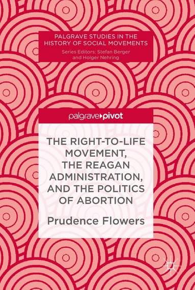 Right-to-Life Movement, the Reagan Administration, and the Politics of ...