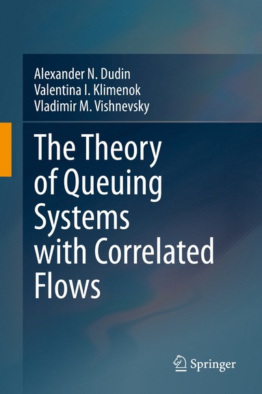 Theory of Queuing Systems with Correlated Flows - Alexander N Dudin, Valentina I Klimenok ...