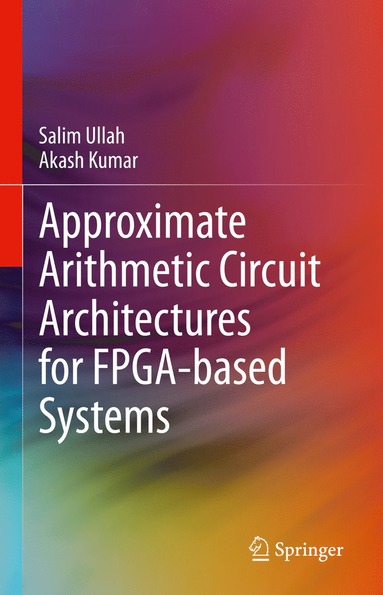 Approximate Arithmetic Circuit Architectures for FPGA-based Systems - Salim Ullah, Akash Kumar ...