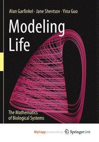 Modeling Life : The Mathematics of Biological Systems - Alan Garfinkel, Jane Shevtsov, Yina Guo ...