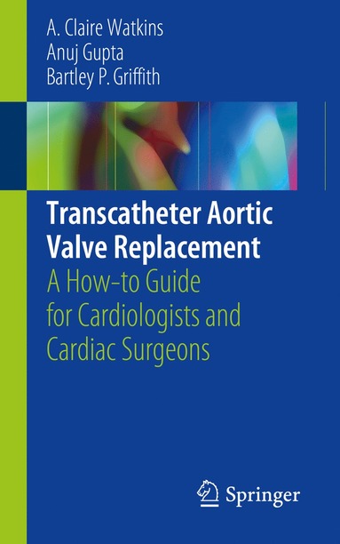 Transcatheter Aortic Valve Replacement - A Claire Watkins, Anuj Gupta ...