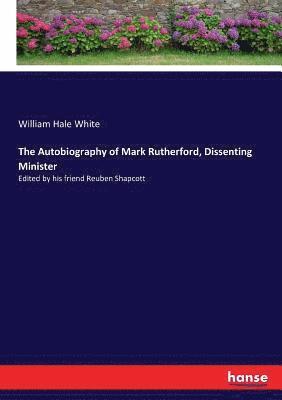 Autobiography of Mark Rutherford, Dissenting Minister - William Hale ...