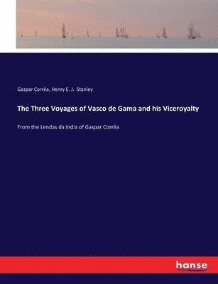 Three Voyages of Vasco de Gama and his Viceroyalty - Gaspar Corrêa, Henry E J Stanley, Henry E J ...