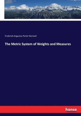 Metric System of Weights and Measures - Frederick Augustus Porter ...