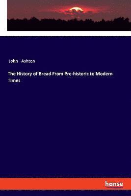 History of Bread From Pre-historic to Modern Times - John Ashton ...