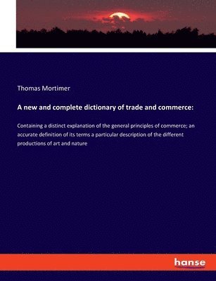 new and complete dictionary of trade and commerce - Thomas Mortimer ...