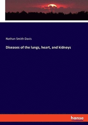 Diseases of the lungs, heart, and kidneys - Nathan Smith Davis - Häftad ...