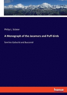 Monograph of the Jacamars and Puff-birds - Philip L Sclater, Philip L ...