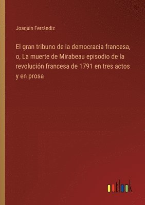 gran tribuno de la democracia francesa, o, La muerte de Mirabeau ...