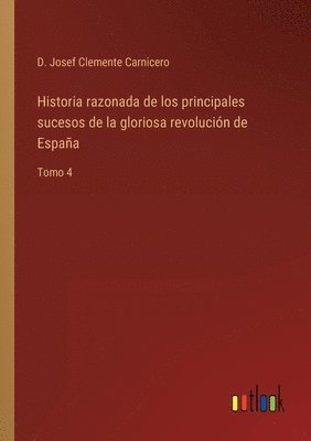 Historia razonada de los principales sucesos de la gloriosa revolucin de Espaa - D Josef ...