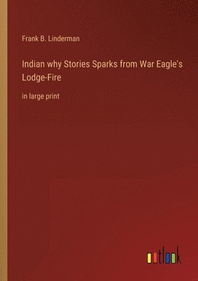 Indian why Stories Sparks from War Eagle's Lodge-Fire - Frank B ...