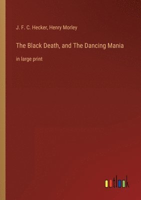 Black Death, and The Dancing Mania - J F C Hecker, Henry Morley, J F C ...
