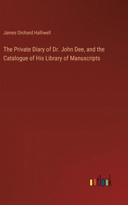 Private Diary of Dr. John Dee, and the Catalogue of His Library of ...